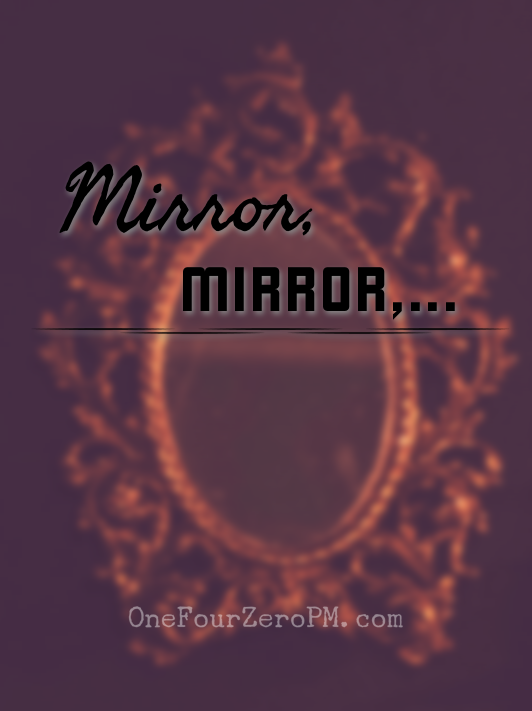 Mirror, Mirror – OneFourZeroPM